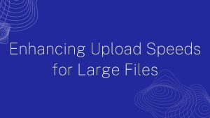 Best Practices for Managing Large File Uploads and Sharing