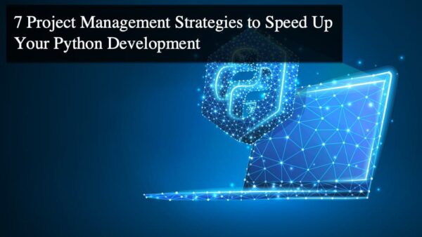 7 Project Management Strategies to Speed Up Your Python Development