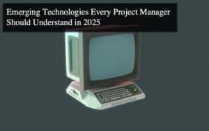 Emerging Technologies Every Project Manager Should Understand