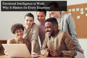 Emotional Intelligence at Work: Why It Matters for Every Employer
