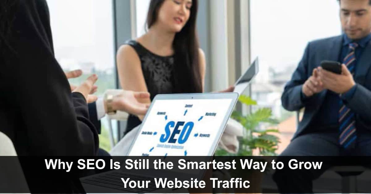 Why SEO Is Still the Smartest Way to Grow Your Website Traffic