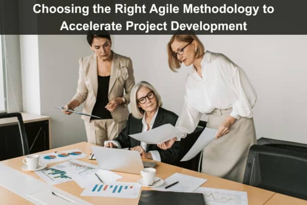 Choosing the Right Agile Methodology to Accelerate Project Development