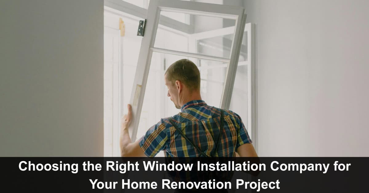 Choosing the Right Window Installation Company for Your Home Renovation ...