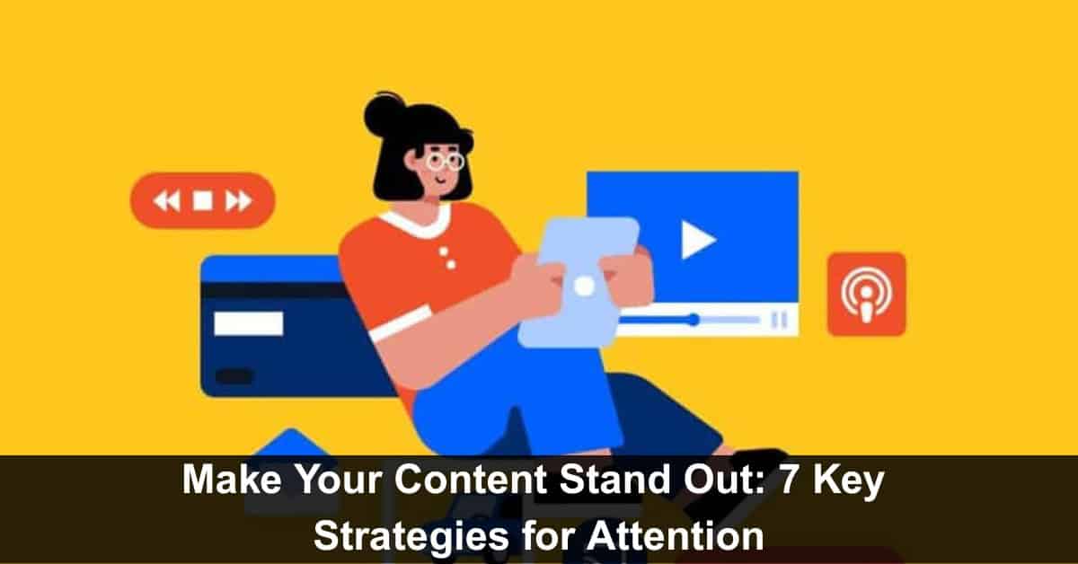 Make Your Content Stand Out: 7 Key Strategies for Attention