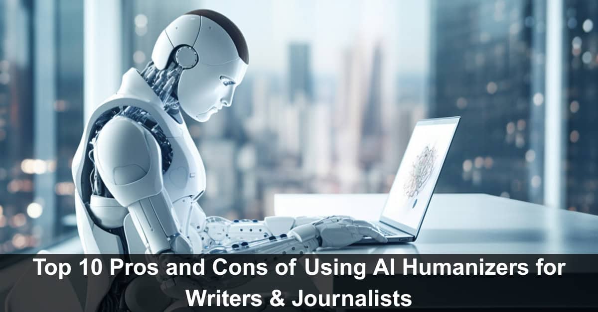 Top 10 Pros and Cons of Using AI Humanizers for Writers & Journalists