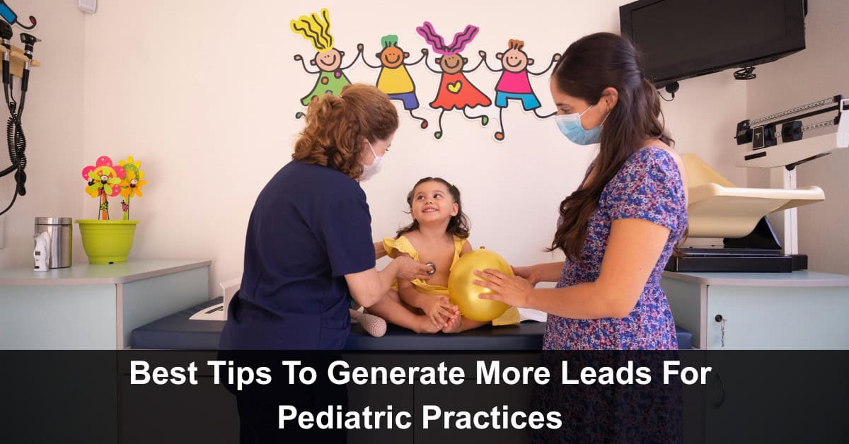 Best Tips To Generate More Leads For Pediatric Practices