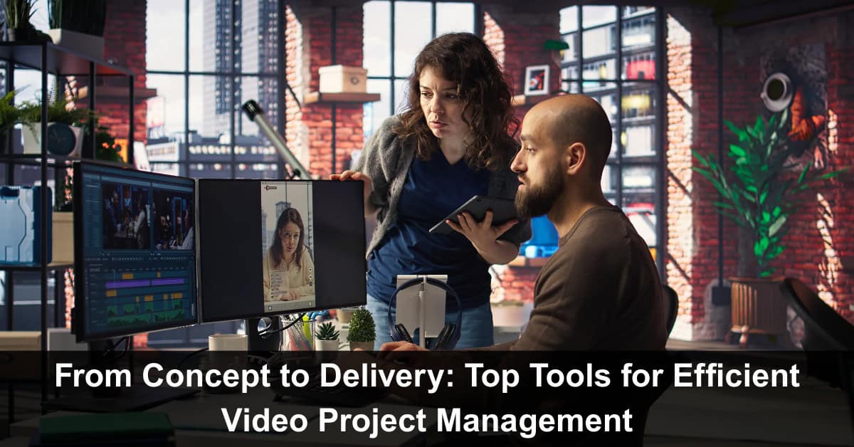 From Concept to Delivery: Top Tools for Efficient Video Project Management