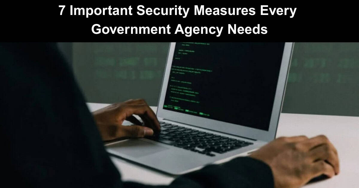 7 Important Security Measures Every Government Agency Needs